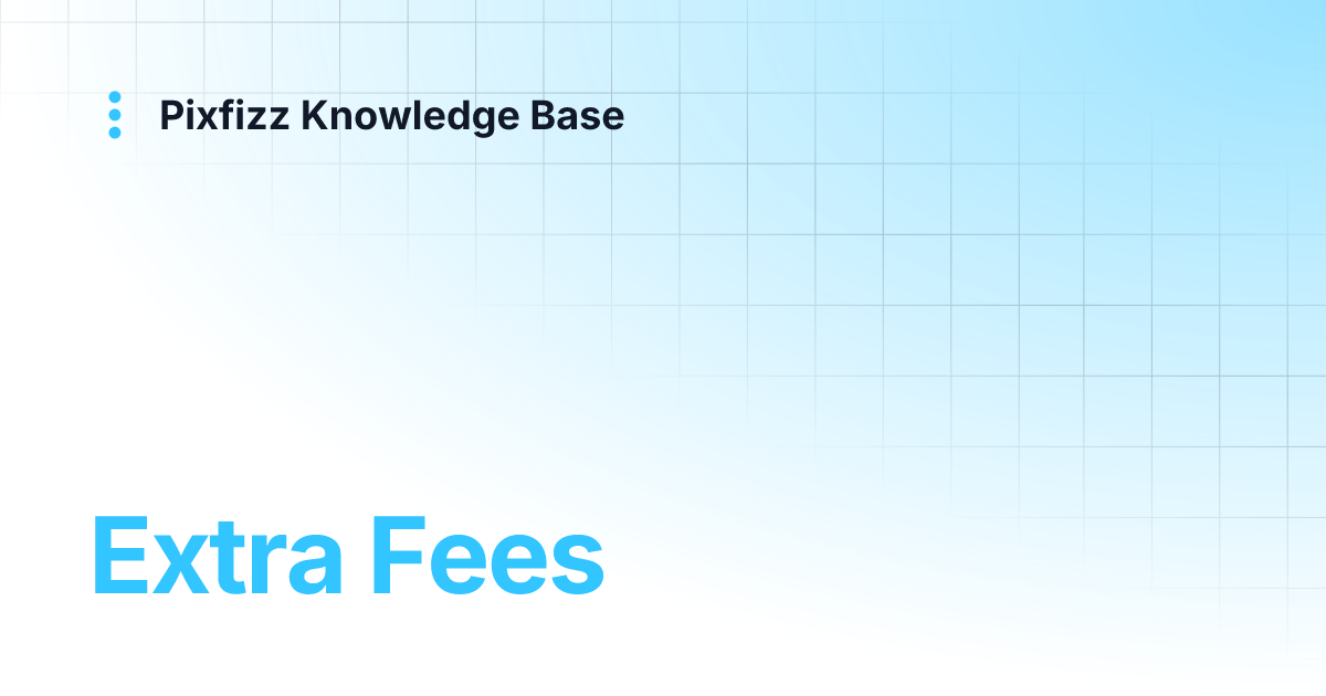 Extra Fees | Pixfizz Knowledge Base