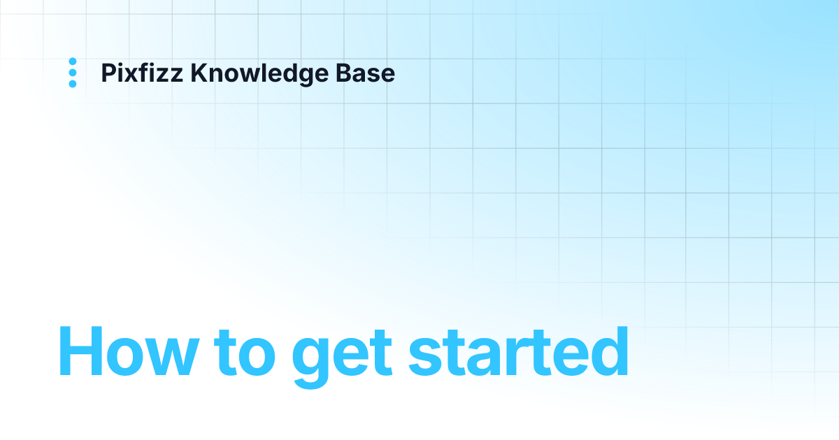 How to get started | Pixfizz Knowledge Base
